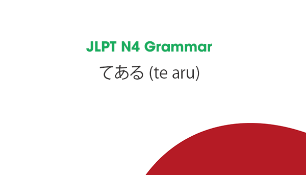 JLPT N4 Grammar: てある (te aru)